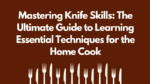 Mastering Knife Skills: The Ultimate Guide to Learning Essential ...